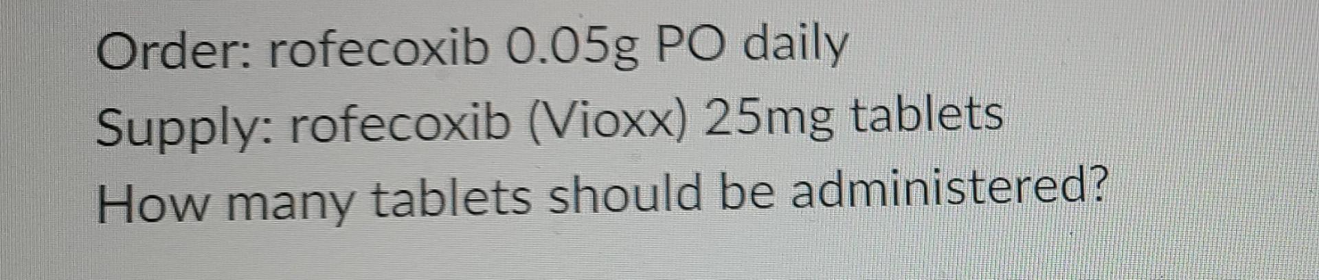Solved Order: rofecoxib 0.05g PO daily Supply: rofecoxib | Chegg.com