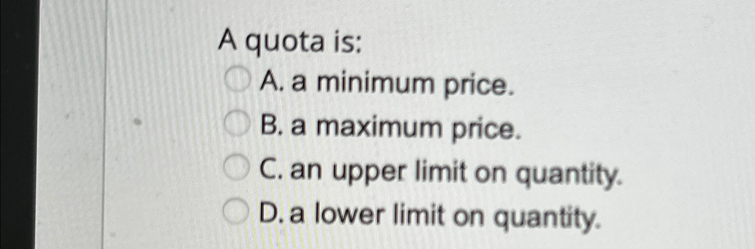 Solved A quota is:A. ﻿a minimum price.B. ﻿a maximum price.C. | Chegg.com