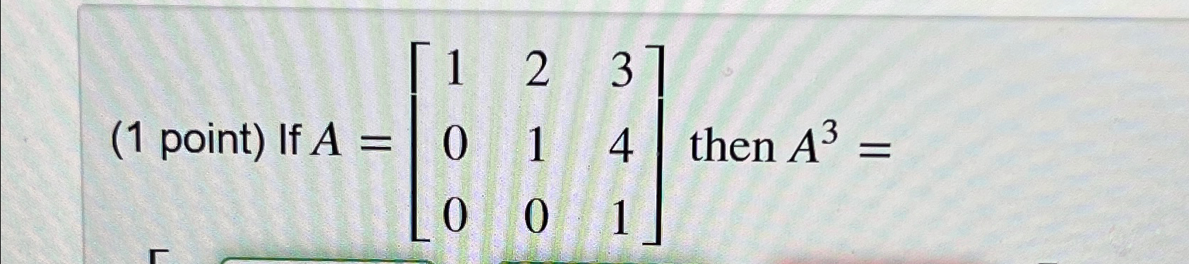 Solved (1 ﻿point) ﻿If A=[123014001] ﻿then A3= | Chegg.com