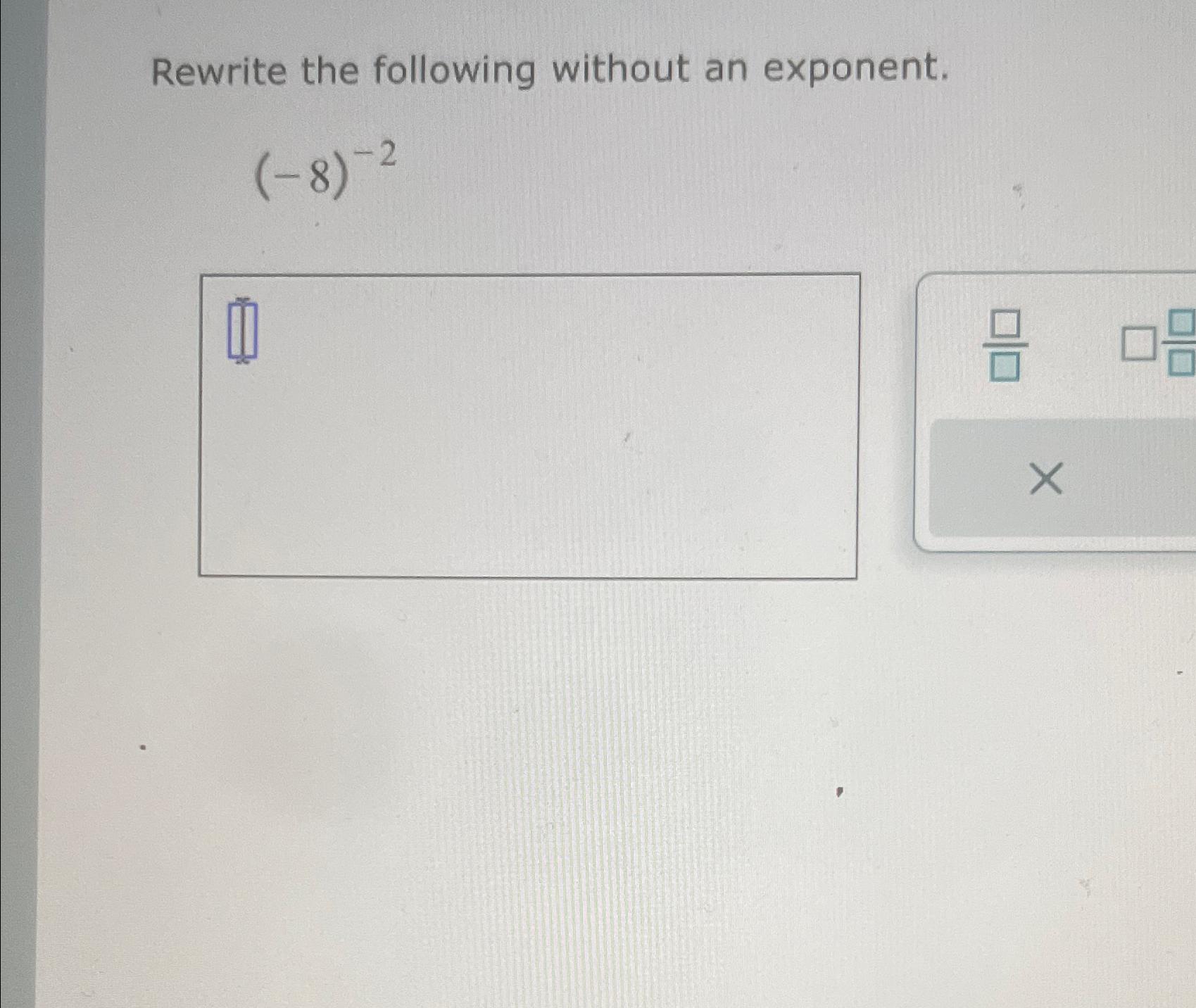 Solved Rewrite the following without an exponent.(-8)-2 | Chegg.com