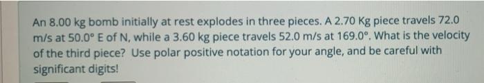 Solved An 8.00 kg bomb initially at rest explodes in three | Chegg.com