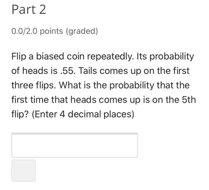 Solved Part 1 0.0/2.0 points (graded) Flip a biased coin | Chegg.com