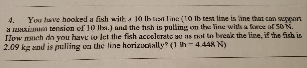 Solved 4. You have hooked a fish with a 10 lb test line (10 | Chegg.com