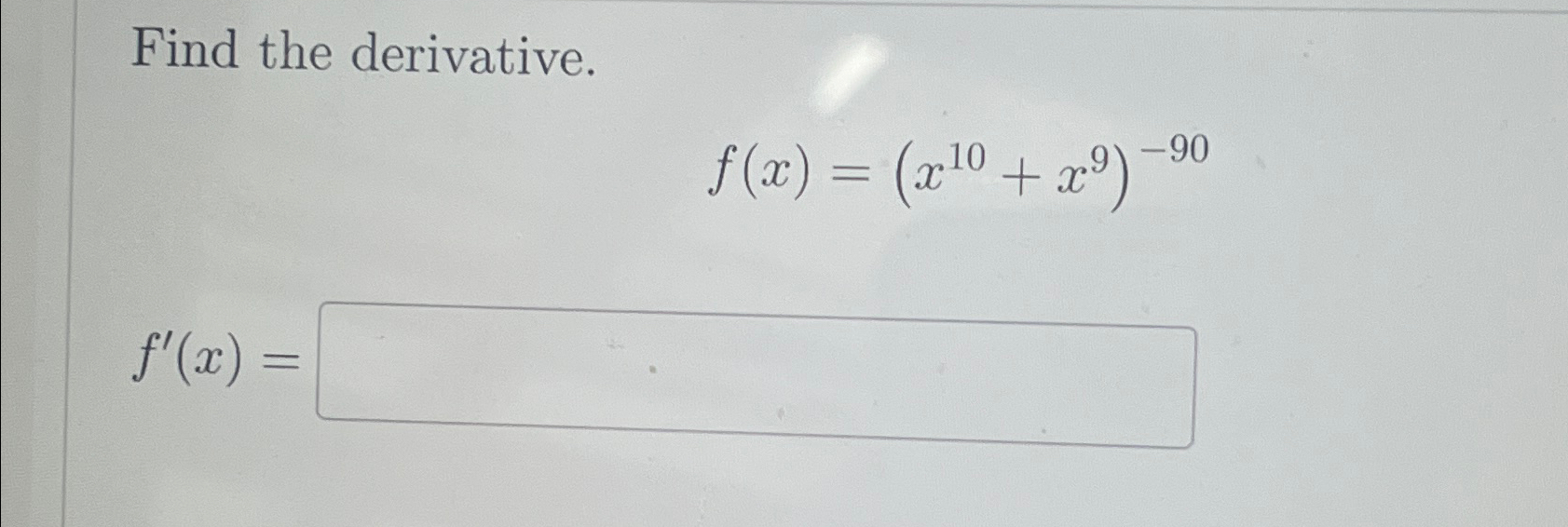Solved Find the derivative.f(x)=(x10+x9)-90f'(x)= | Chegg.com
