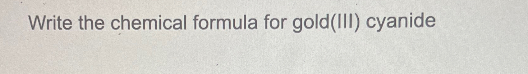 Solved Write the chemical formula for gold(III) ﻿cyanide | Chegg.com