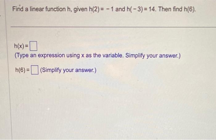 Solved Find a linear function h, given h(2)=−1 and h(−3)=14. | Chegg.com