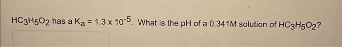 Solved HC3H5O2 has a Ka = 1.3 x 10-5. What is the pH of a | Chegg.com