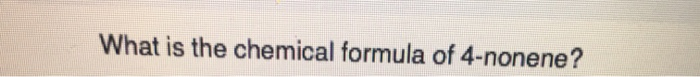 Solved What is the chemical formula of 4-nonene? | Chegg.com