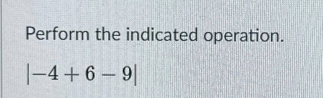 Solved Perform the indicated operation.|-4+6-9| | Chegg.com