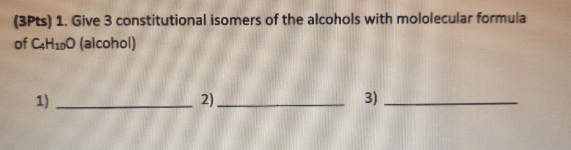 Solved (3Pts) 1. Give 3 constitutional isomers of the | Chegg.com