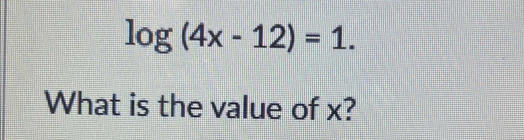 Solved log(4x-12)=1What is the value of x ? | Chegg.com