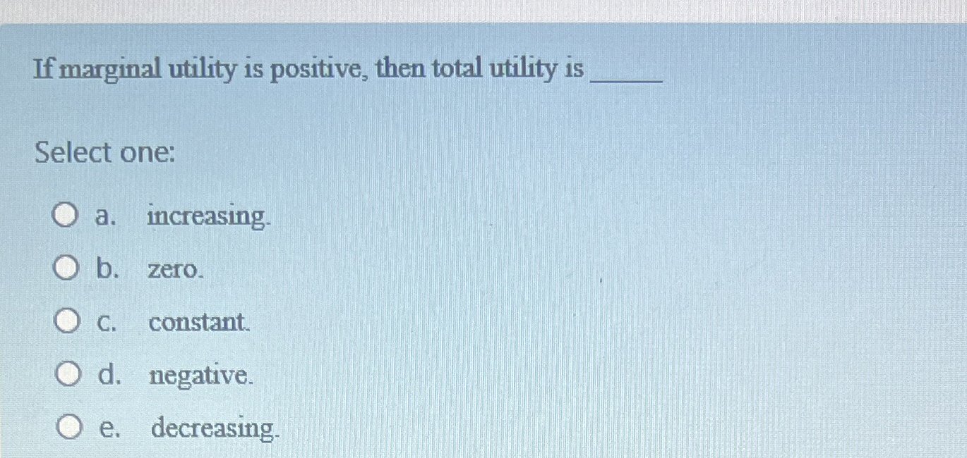 Solved If marginal utility is positive, then total utility | Chegg.com