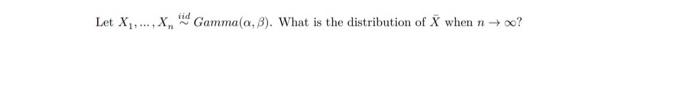 Solved Let X1,…,Xn∼ iid Gamma(α,β). What is the distribution | Chegg.com