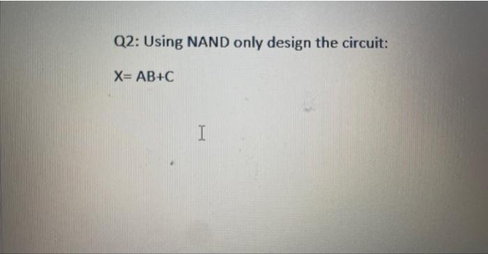 Solved Q2: Using NAND only design the circuit: X=AB+C | Chegg.com