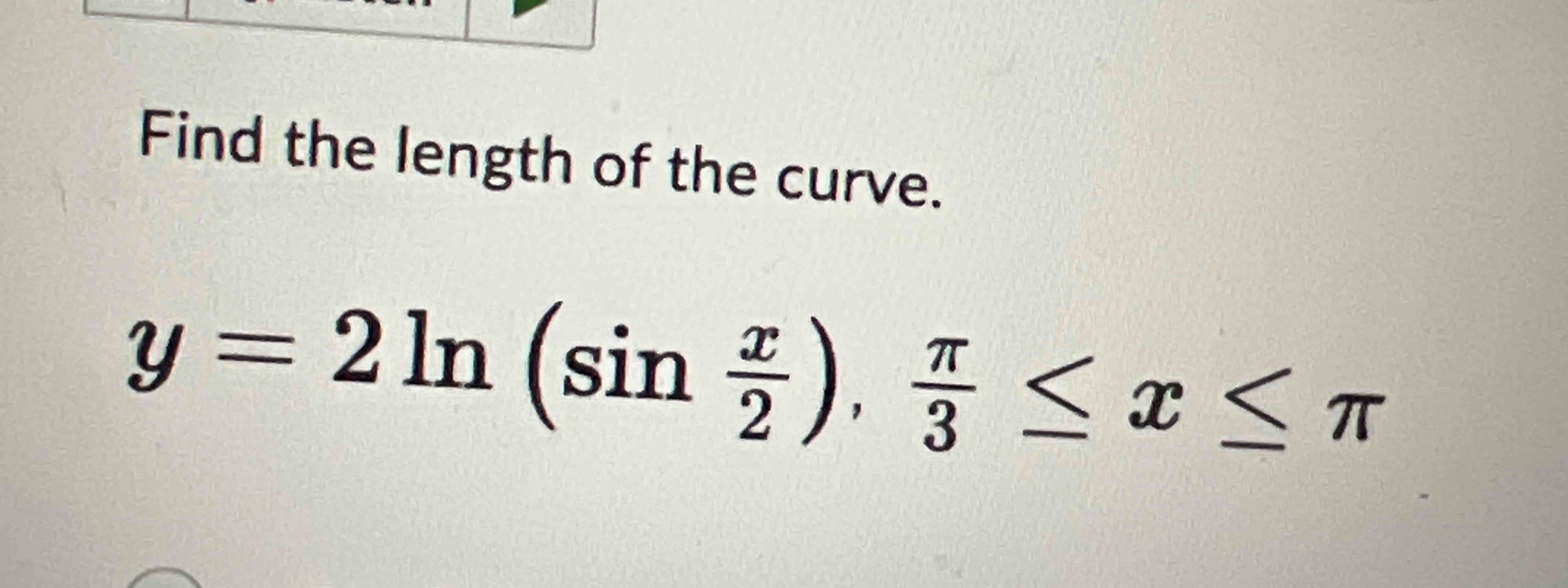 Solved Find the length of the curve.y=2ln(sin(x2)),π3≤x≤π | Chegg.com