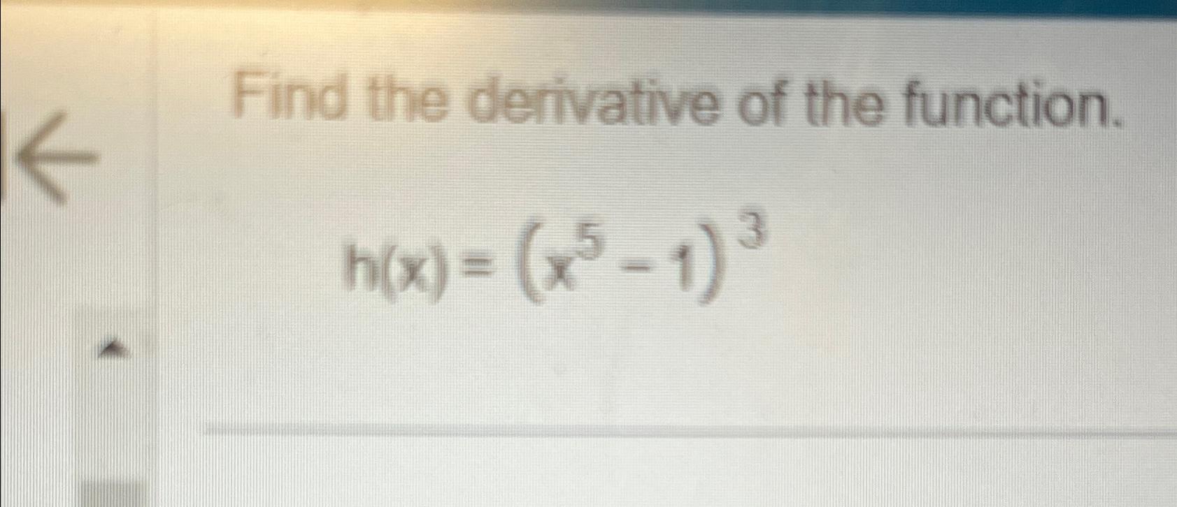 Solved Find the derivative of the function.h(x)=(x5-1)3 | Chegg.com