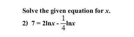 Solved Solve the given equation for x. 1 2) 7 = 2lnx--Inx 4 | Chegg.com