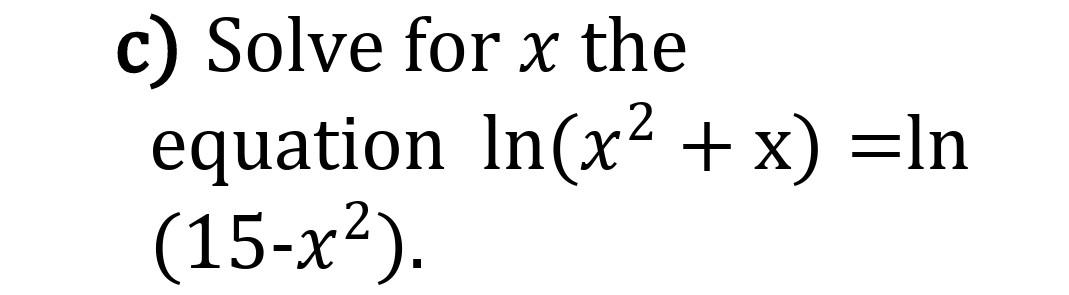 Solved c) Solve for x the equation ln(x2+x)=ln (15−x2) | Chegg.com