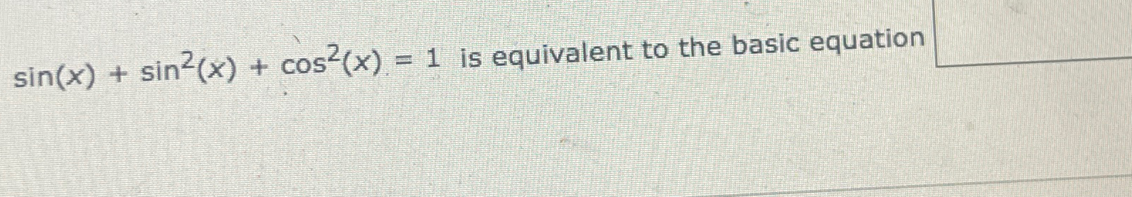 Solved sin(x)+sin2(x)+cos2(x)=1 ﻿is equivalent to the basic | Chegg.com
