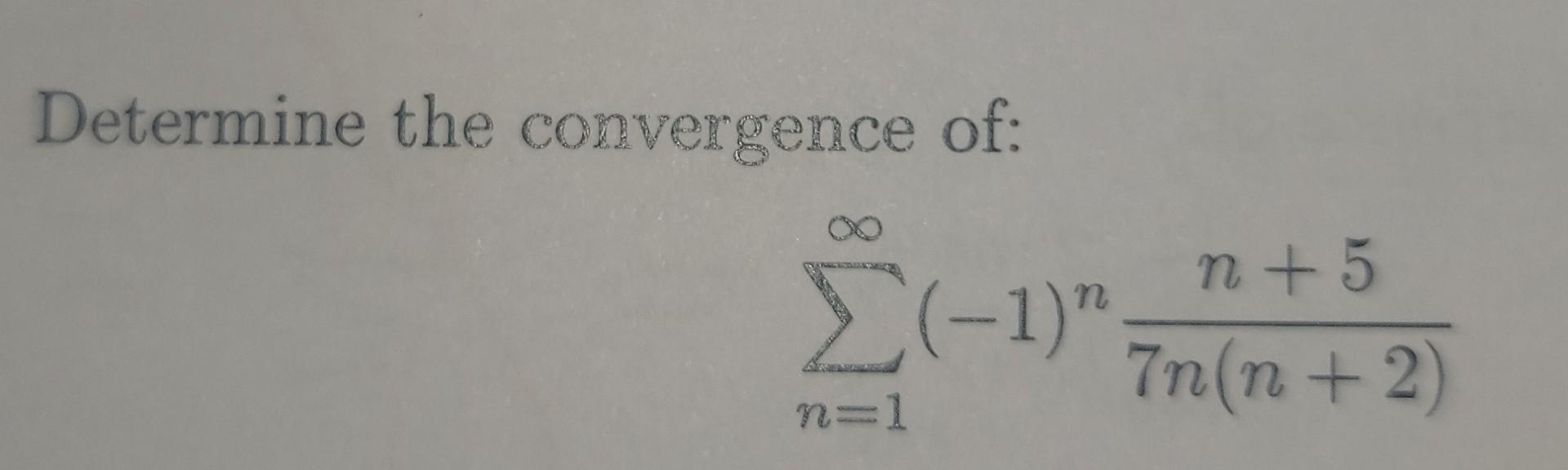 Solved Determine the convergence of: ∑n=1∞(−1)n7n(n+2)n+5 | Chegg.com