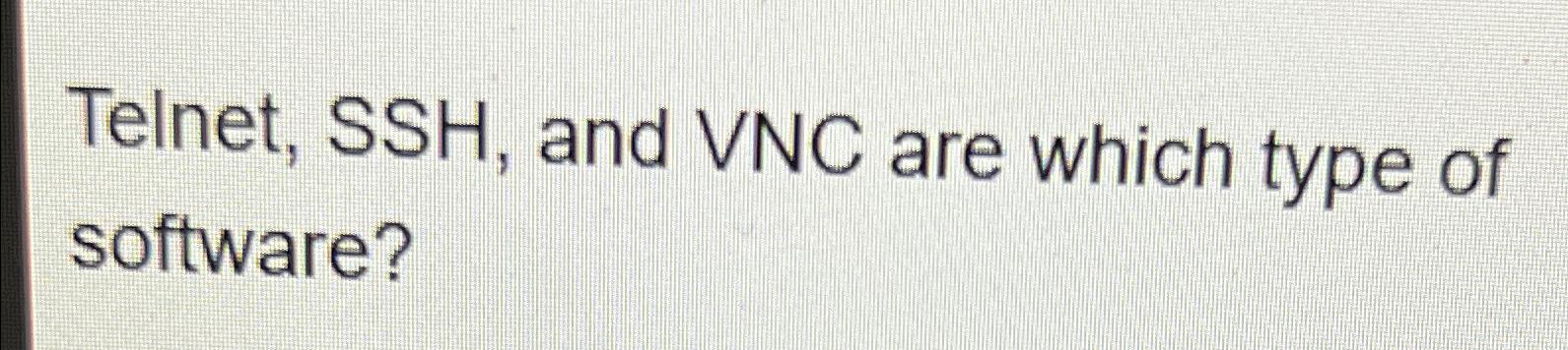 Solved Telnet, SSH, ﻿and VNC are which type of software? | Chegg.com