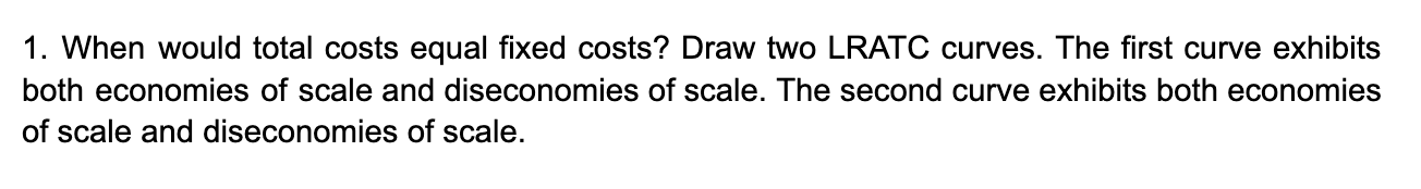 Solved When would total costs equal fixed costs? Draw two | Chegg.com