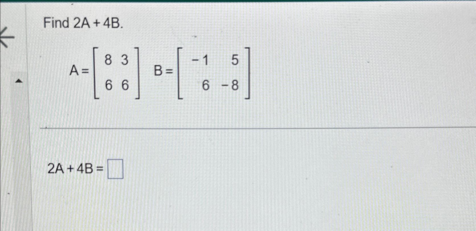 Solved Find 2A+4B.A=[8366],B=[-156-8]2A+4B= | Chegg.com