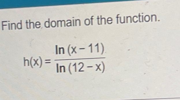 Solved Find the domain of the function.h(x)=ln(x-11)ln(12-x) | Chegg.com