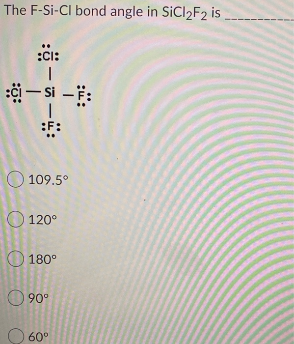 Solved The F-Si-Cl bond angle in SiCl2F2 is :di: :СІ: TO | Chegg.com