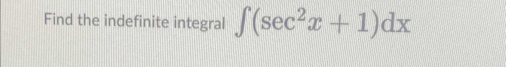 Solved Find the indefinite integral ∫﻿﻿(sec2x+1)dx | Chegg.com
