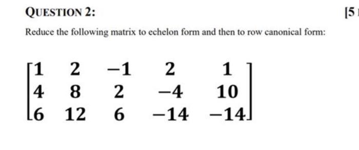 Solved [5 QUESTION 2: Reduce the following matrix to echelon | Chegg.com
