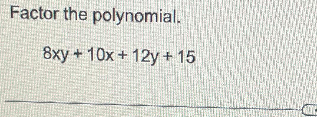 Solved Factor the polynomial.8xy+10x+12y+15 | Chegg.com