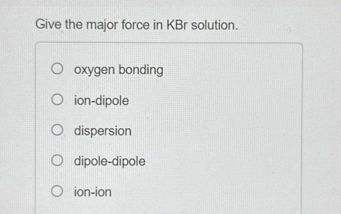 Solved Give the major force in KBr solution.oxygen | Chegg.com