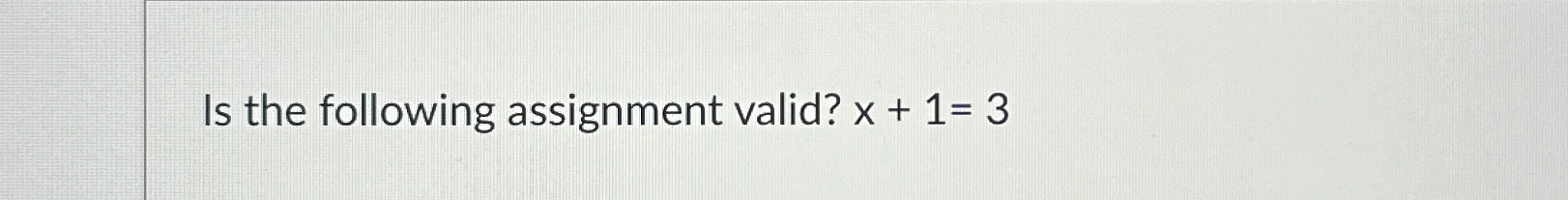 Solved Is the following assignment valid? x+1=3 | Chegg.com