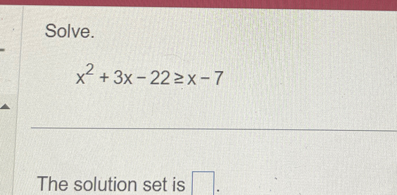 Solved Solve.x2+3x-22≥x-7The solution set is | Chegg.com