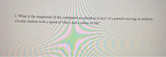 Solved 2: What is the magnitude of the centripetal | Chegg.com