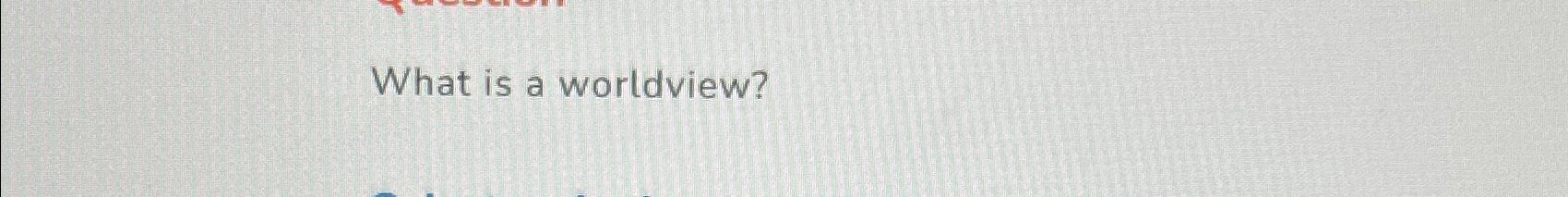 Solved What is a worldview? | Chegg.com
