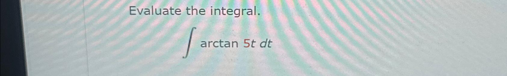 Solved Evaluate the integral.∫﻿﻿arctan5tdt | Chegg.com