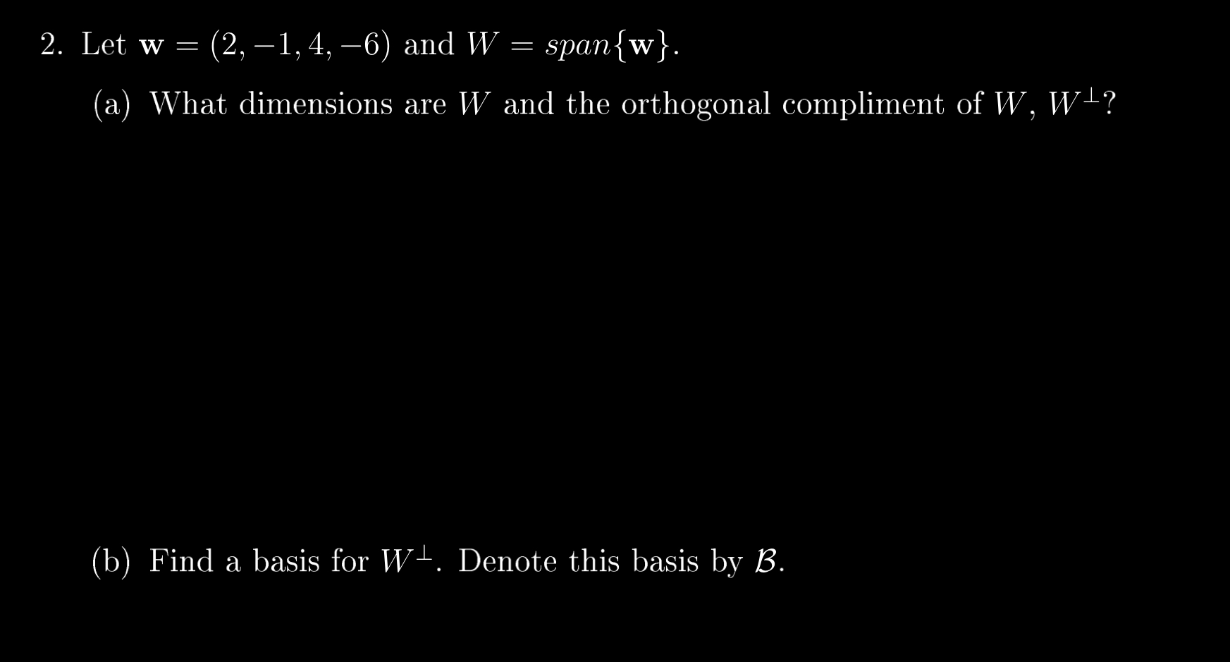 Solved Let w=(2,-1,4,-6) and W=span{w}.(a) What dimensions | Chegg.com Solved Let w=(2,-1,4,-6) and W=span{w}.(a) What dimensions | Chegg.com