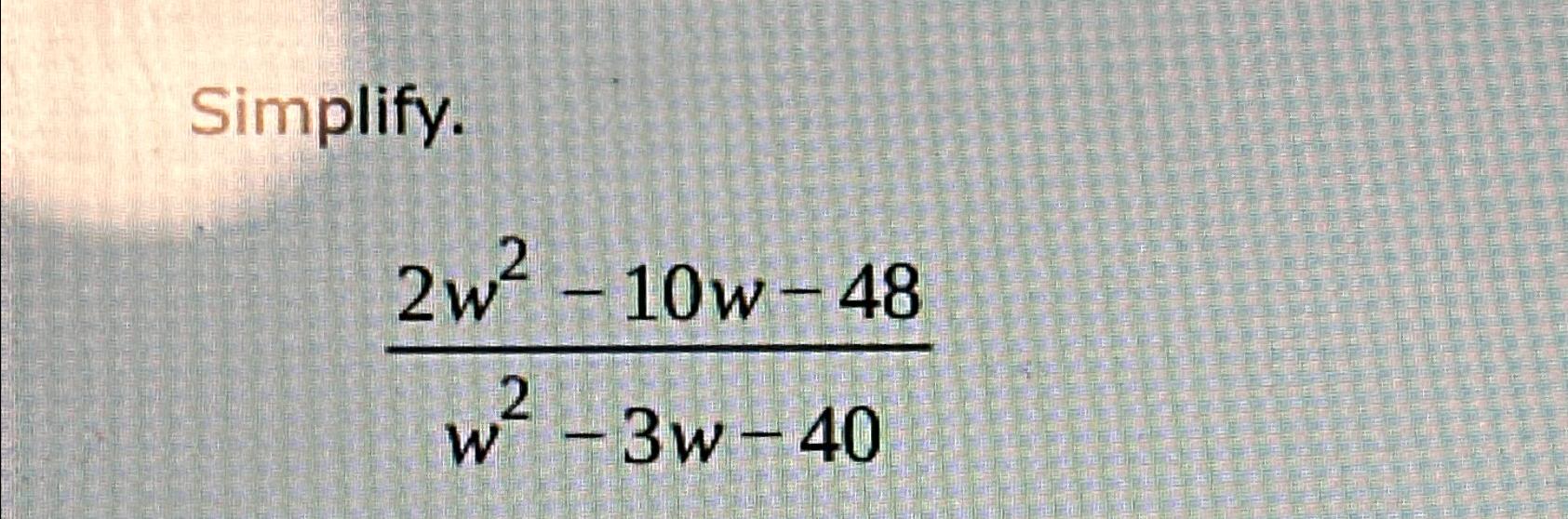 Solved Simplify.2w2-10w-48w2-3w-40 | Chegg.com
