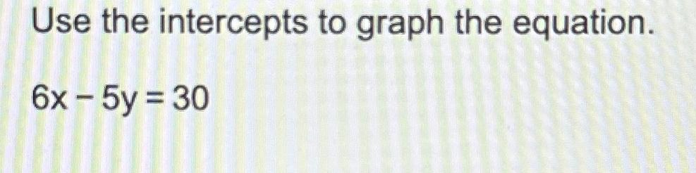 Solved Use the intercepts to graph the equation.6x-5y=30 | Chegg.com