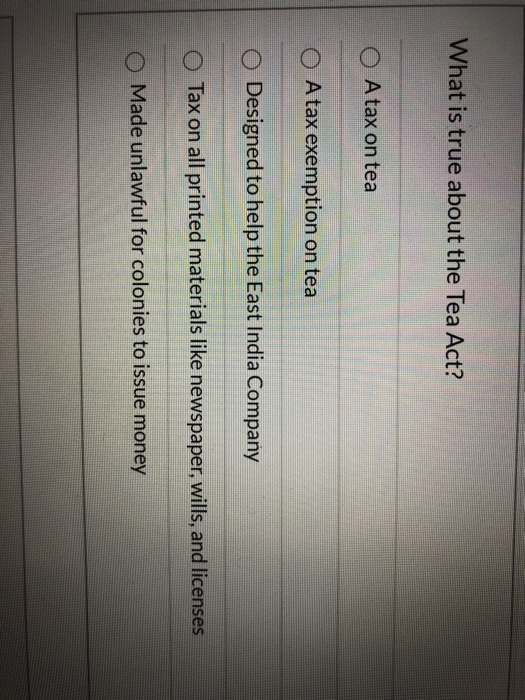 Solved What is true about the Tea Act? O A tax on tea A tax | Chegg.com