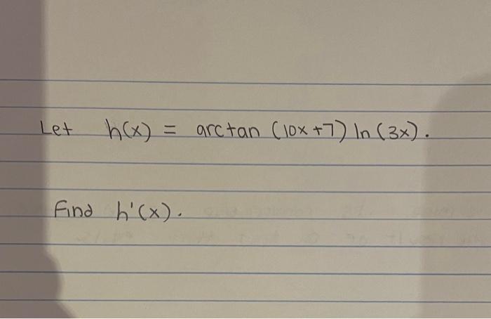 Solved Let \\( h(x)=\\arctan (10 x+7) \\ln (3 x) \\). Find | Chegg.com