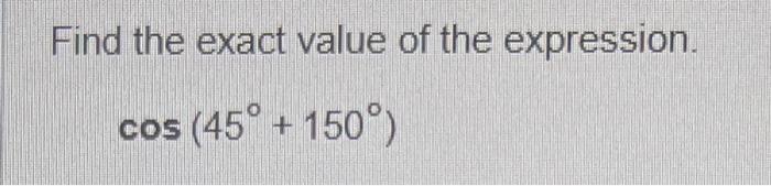 Solved Find the exact value of the expression. cos(45∘+150∘) | Chegg.com