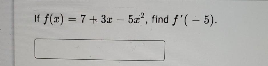 Solved If f(x) = 7 + 3x – 5x2, find f'( – 5). | Chegg.com