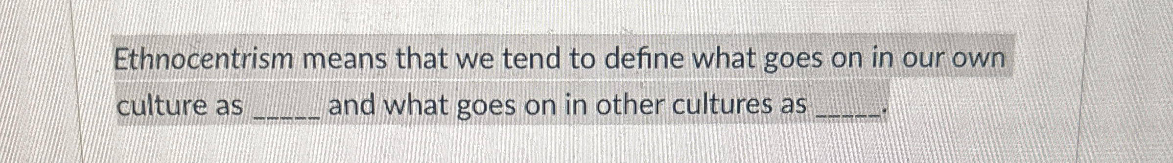Solved Ethnocentrism means that we tend to define what goes | Chegg.com