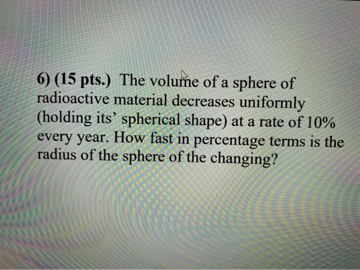Solved 6) (15 pts.) The volume of a sphere of radioactive | Chegg.com