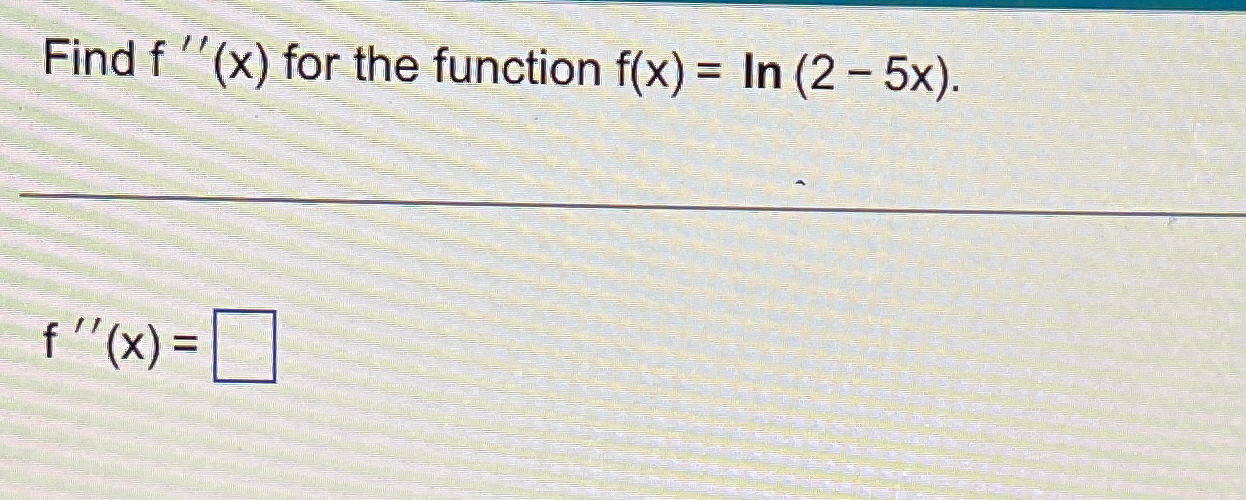 Solved Find f''(x) ﻿for the function f(x)=ln(2-5x)f''(x)= | Chegg.com