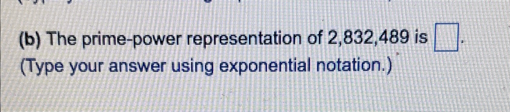 Solved (b) ﻿The prime-power representation of 2,832,489 | Chegg.com