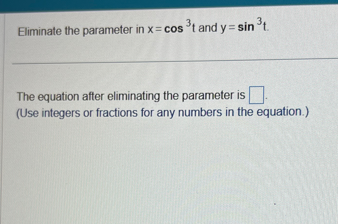 Solved Eliminate the parameter in x=cos3t and y=sin3t.The | Chegg.com Solved Eliminate the parameter in x=cos3t and y=sin3t.The | Chegg.com